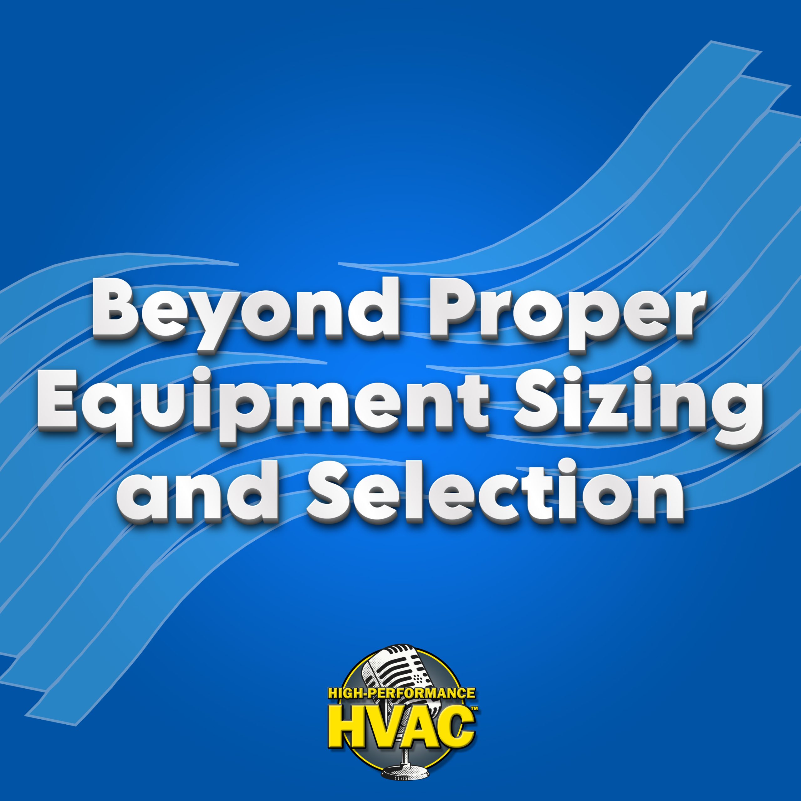 Beyond Proper Equipment Sizing and Selection - High-Performance HVAC Today